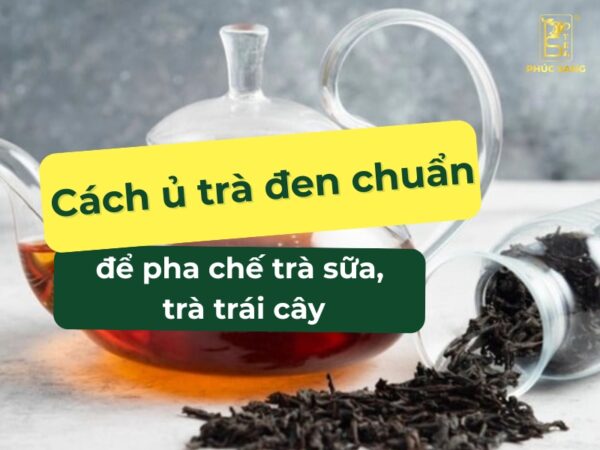 Bật mí cách ủ trà đen đậm đà, màu đẹp và hậu ngọt tự nhiên